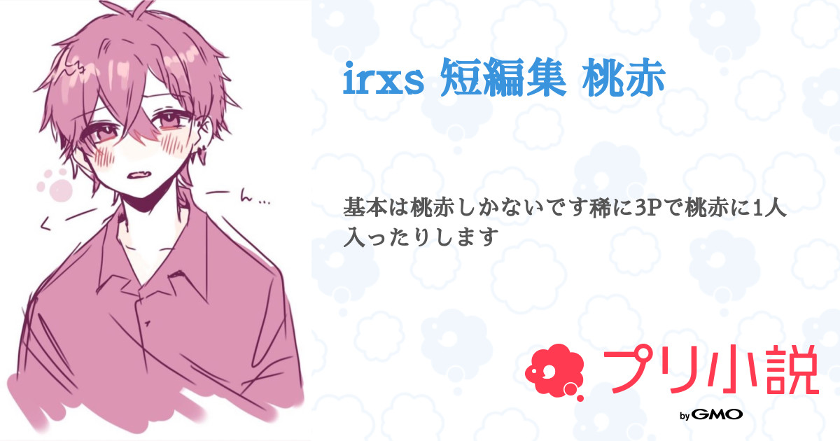 irxs 短編集 桃赤 - 全25話 【連載中】（ゆゆゆゆさんの小説） | 無料スマホ夢小説ならプリ小説 byGMO
